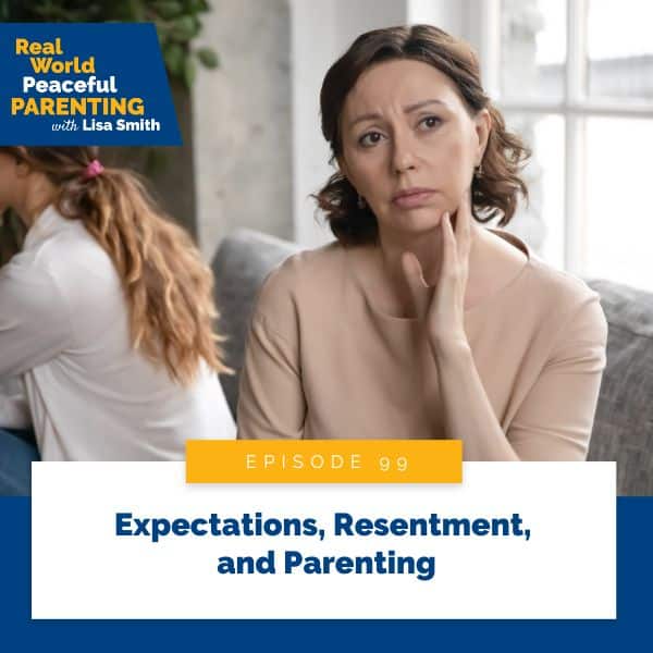 Ep #99: Expectations, Resentment, and Parenting